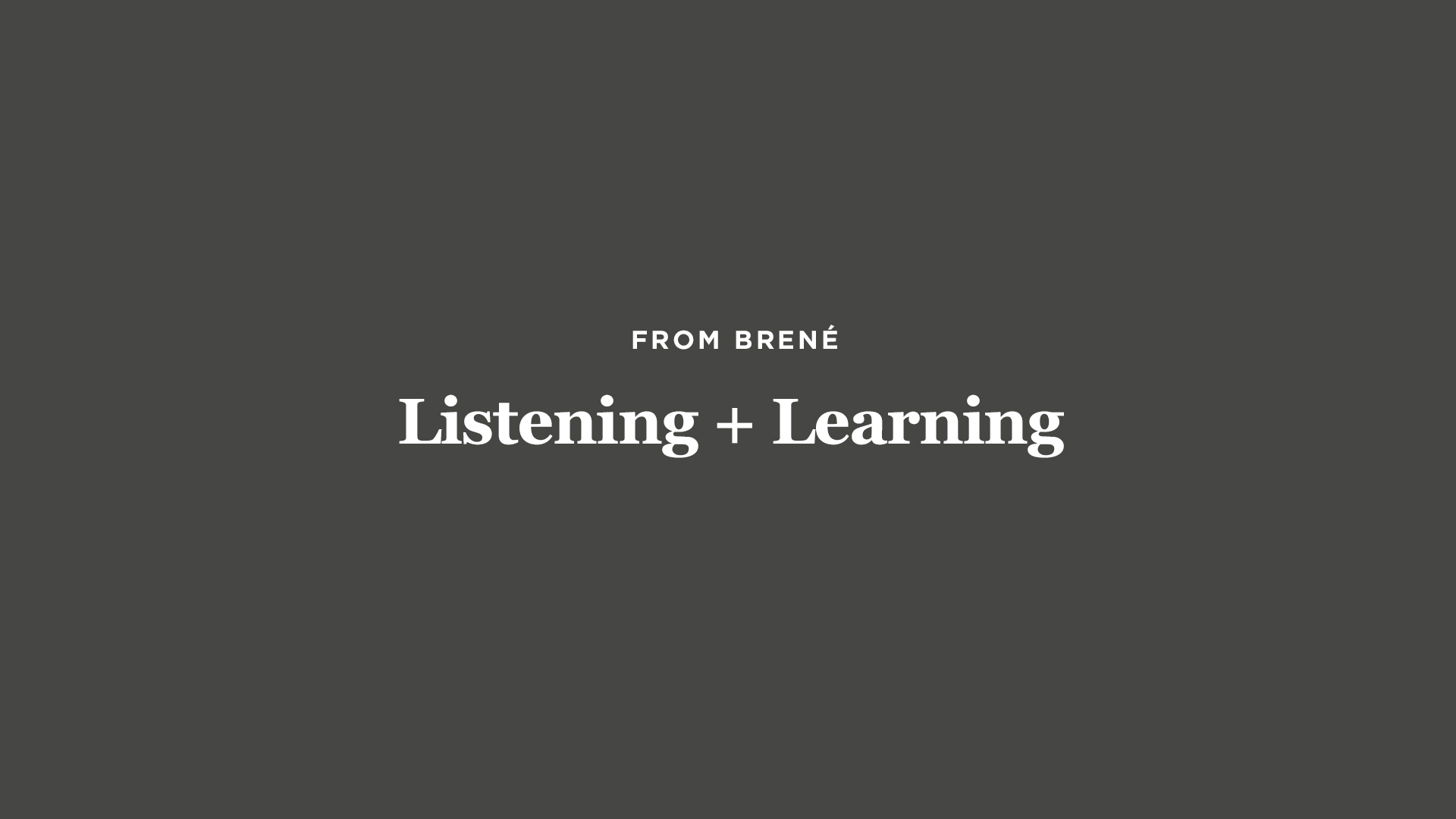 Listening + Learning - Brené Brown